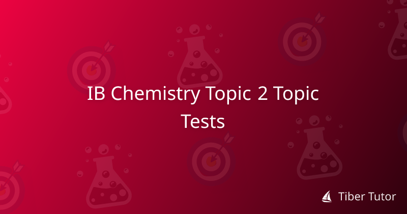 IB Chemistry Topic 2 Topic Tests » Tiber Tutor