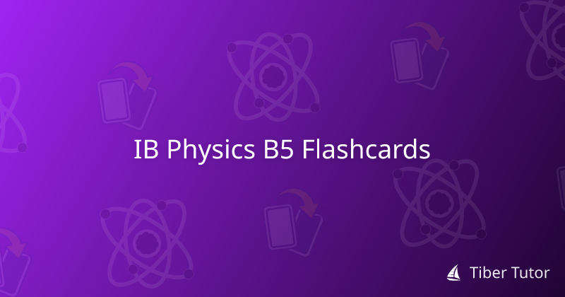 IB Physics B5 Flashcards » Tiber Tutor